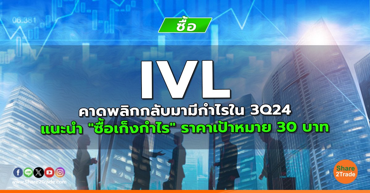 IVL คาดพลิกกลับมามีกำไรใน 3Q24 แนะนำ "ซื้อเก็งกำไร" ราคาเป้าหมาย 30 บาท | Share2Trade